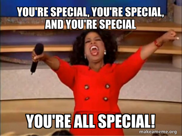 You're special, you're special, and you're special You're all special ...