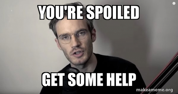 You're Spoiled Get Some Help - Pewdiepie Meme Generator