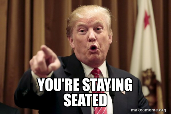 You’re staying seated - Donald Trump Says Meme Generator