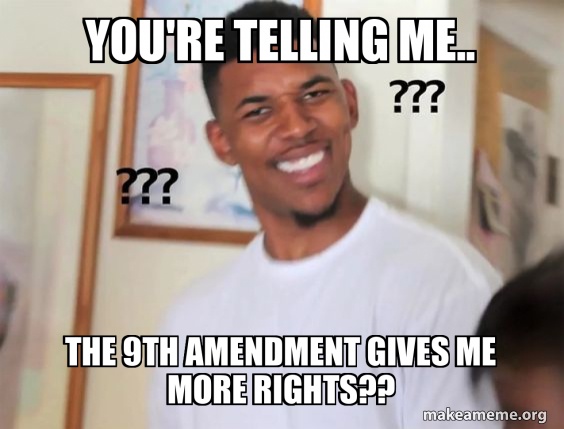 you're telling me.. the 9th amendment gives me more rights?? Meme Generator