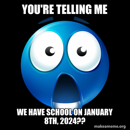 You're telling me we have school on january 8th, 2024?? Meme Generator