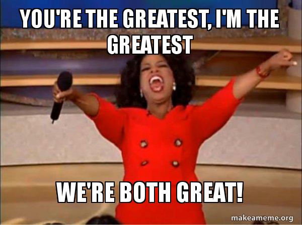 YOU'RE THE GREATEST, I'M THE GREATEST WE'RE BOTH GREAT! - Oprah Winfrey ...