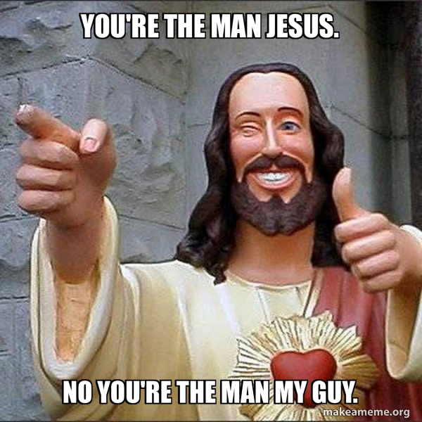 You're the man jesus. No you're the man my guy. - Cool Jesus Meme Generator