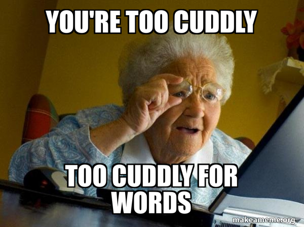 You're too cuddly Too cuddly for words - Internet Grandma Meme Generator