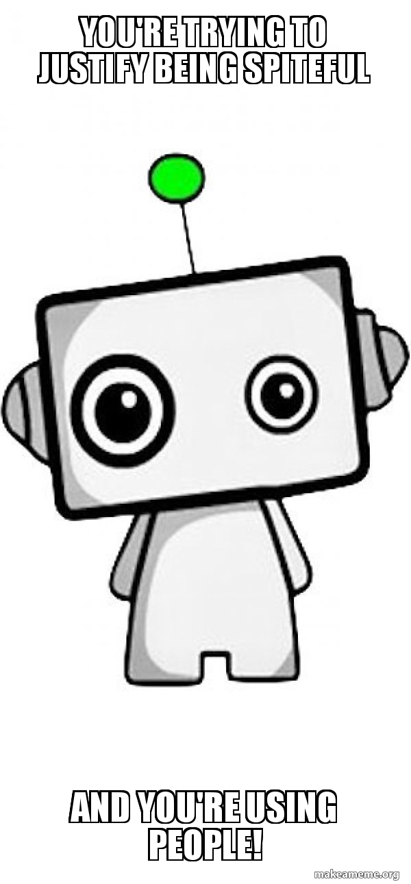 You're trying to justify being spiteful And you're using people! - Cute ...