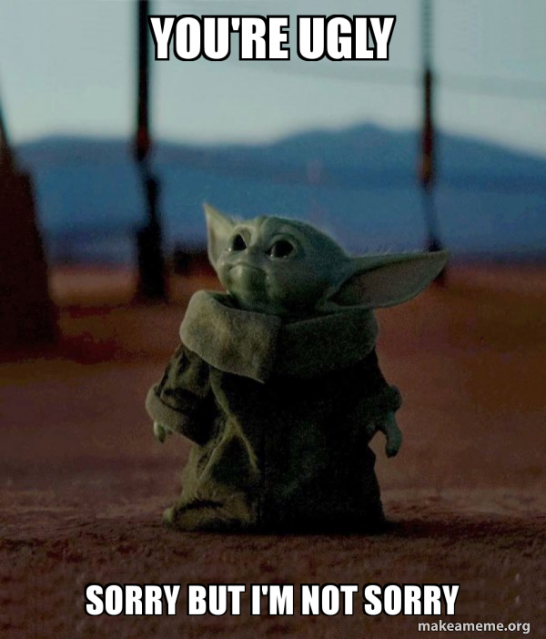 You're ugly Sorry but I'm not sorry - Baby Yoda Meme Generator