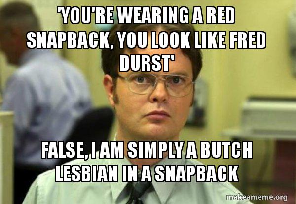 'You're wearing a red snapback, you look like fred durst' False, I am ...