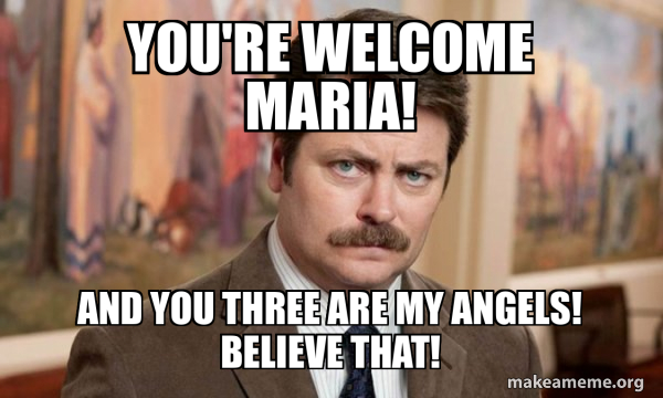 You're welcome Maria! And you three are my Angels! Believe that! - Ron ...