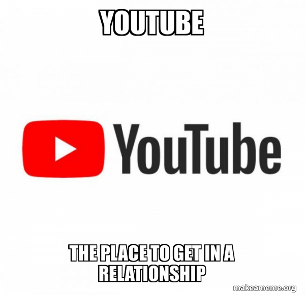 youtube the place to get in a relationship - YouTube Meme Generator