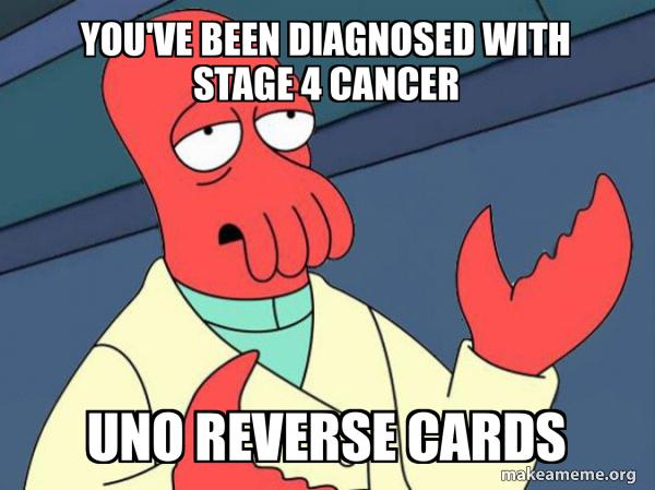 you've been diagnosed with stage 4 cancer Uno reverse cards - Tricky ...