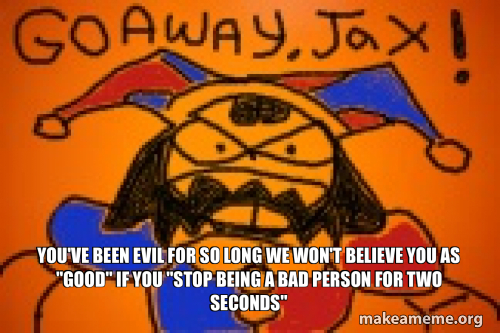 you've been evil for so long we won't believe you as "good" if you ...