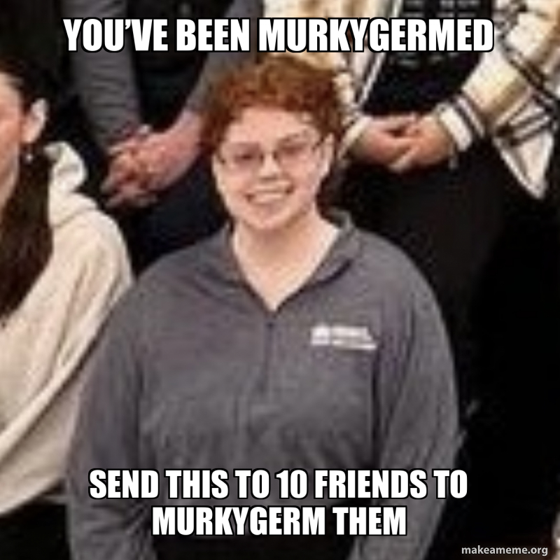 You’ve been murkygermed Send this to 10 friends to murkygerm them Meme ...