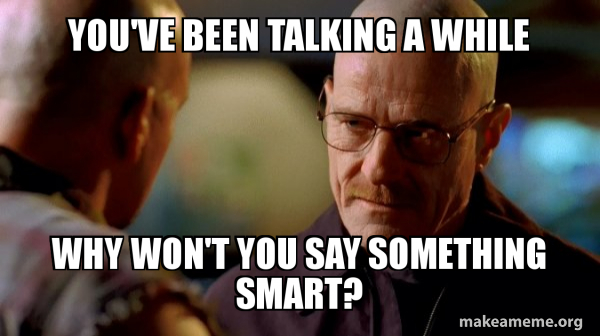 you've been talking a while why won't you say something smart ...