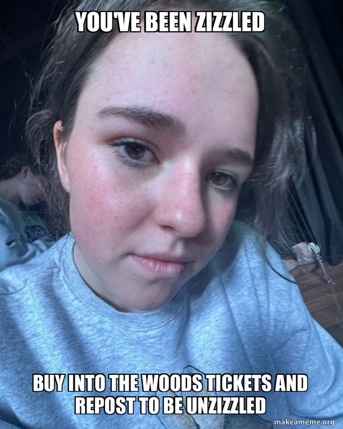 you've been zizzled buy into the woods tickets and repost to be ...