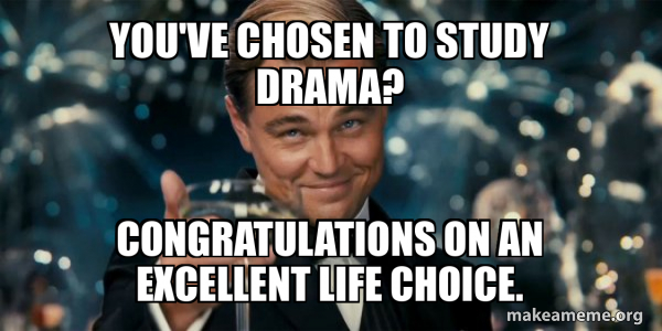 You've chosen to study Drama? Congratulations on an excellent life ...