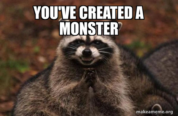 You've created a monster - Evil Plotting Raccoon Meme Generator
