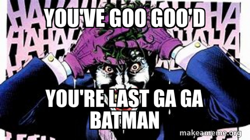 You've goo goo'd you're last ga ga batman Meme Generator