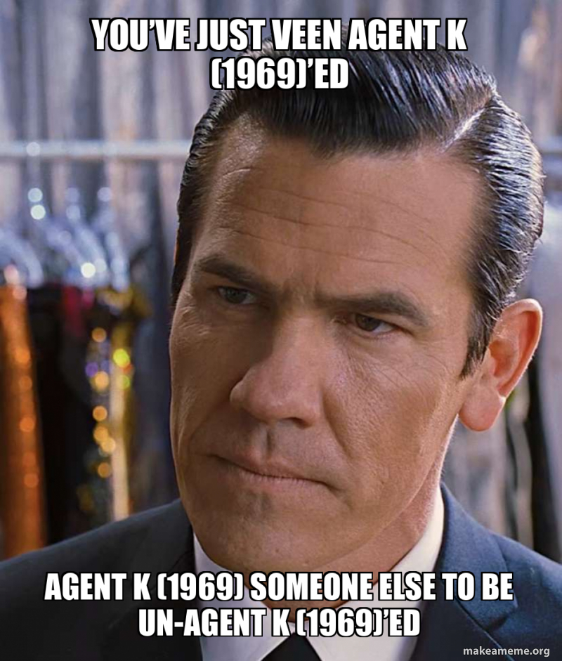 You’ve just veen agent k (1969)’ed Agent k (1969) someone else to be un-Agent K (1969)’ed Meme ...