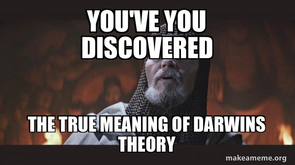 You've you discovered the true meaning of DArwins theory - You Chose ...