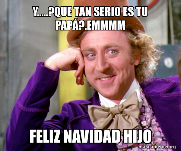 Y.....?que tan serio es tu papÃ¡?.Emmmm Feliz navidad hijo - Willy ...