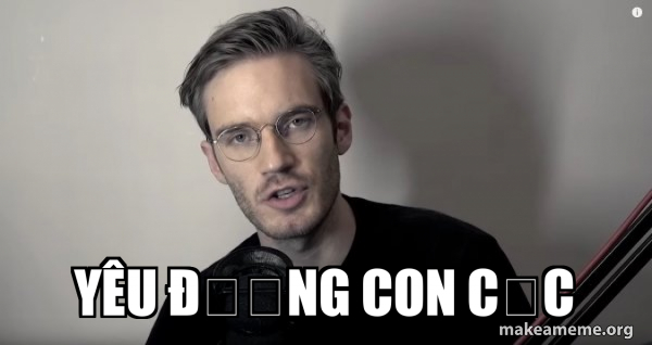Yêu đương con cặc - Pewdiepie Meme Generator