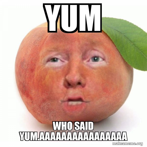 yum who said yum.aaaaaaaaaaaaaaaa - Impeached Donald Trump Meme Generator