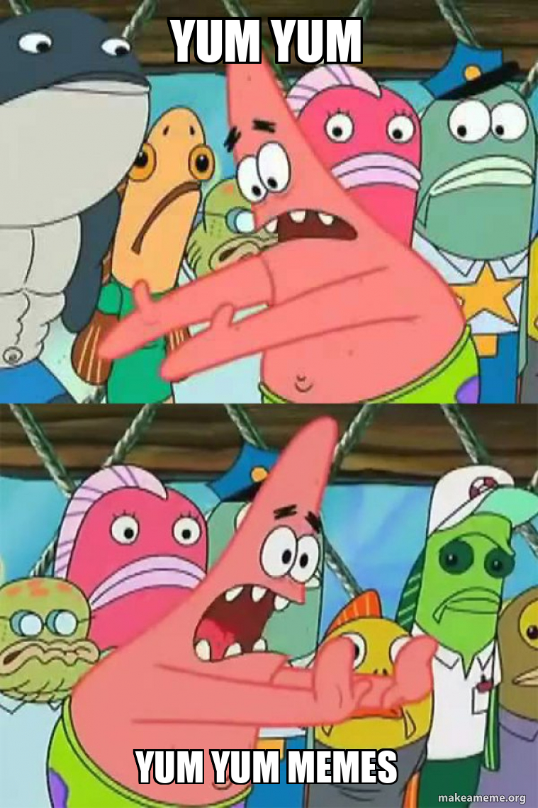 Yum yum Yum yum memes - Push It Somewhere Else Patrick Meme Generator