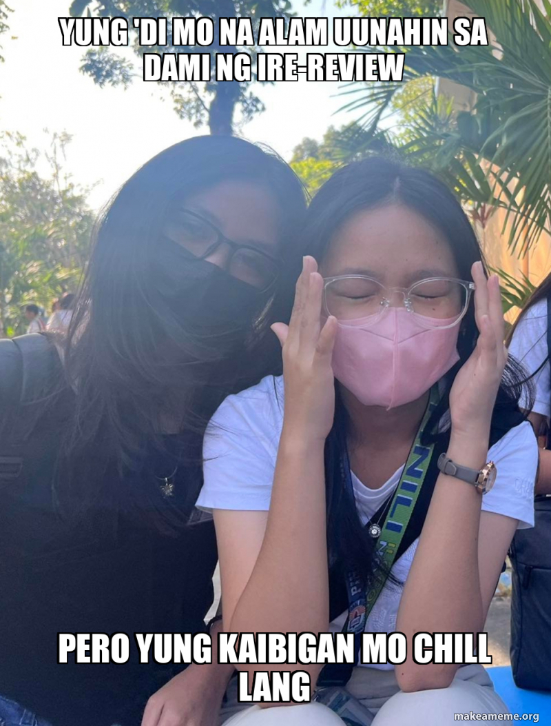 Yung 'di mo na alam uunahin sa dami ng ire-review Pero yung kaibigan mo ...