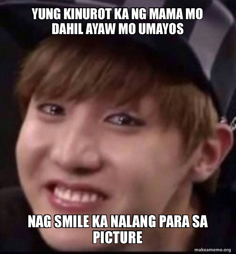 yung kinurot ka ng mama mo dahil ayaw mo umayos Nag smile ka nalang ...