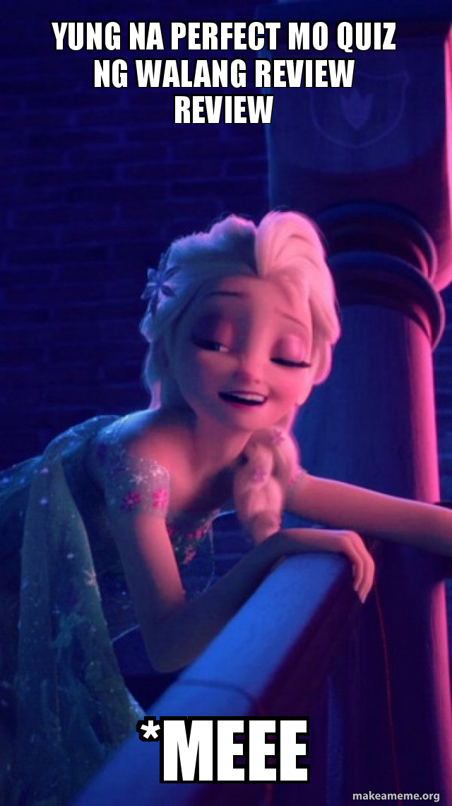 yung na perfect mo quiz ng walang review review *MEEE - Drunk Elsa Meme ...