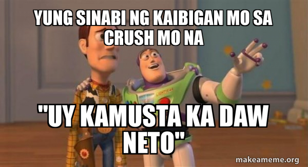 Yung sinabi ng kaibigan mo sa crush mo na "Uy kamusta ka daw neto ...