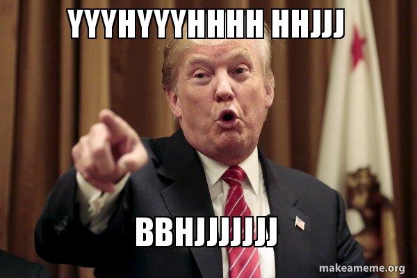 Yyyhyyyhhhh hhjjj Bbhjjjjjjj - Donald Trump Says Meme Generator