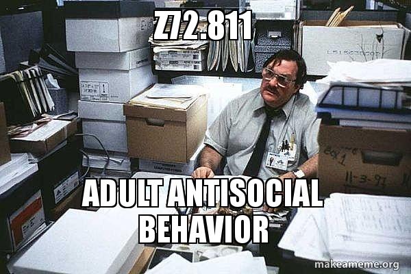 Z72.811 Adult antisocial behavior - Seriously Milton - I was told there ...