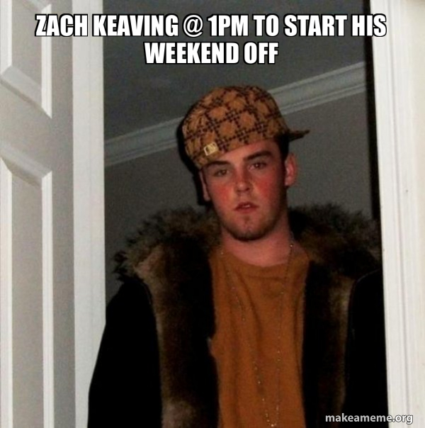 ZACH KEAVING @ 1PM TO START HIS WEEKEND OFF - Scumbag Steve Meme Generator