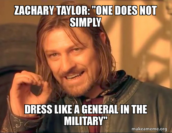 Zachary Taylor: "One does not simply dress like a general in the ...