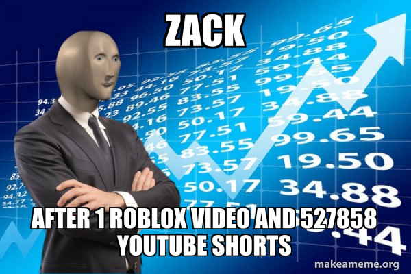 Zack after 1 roblox video and 527858 youtube shorts - Stonks Only Go Up ...