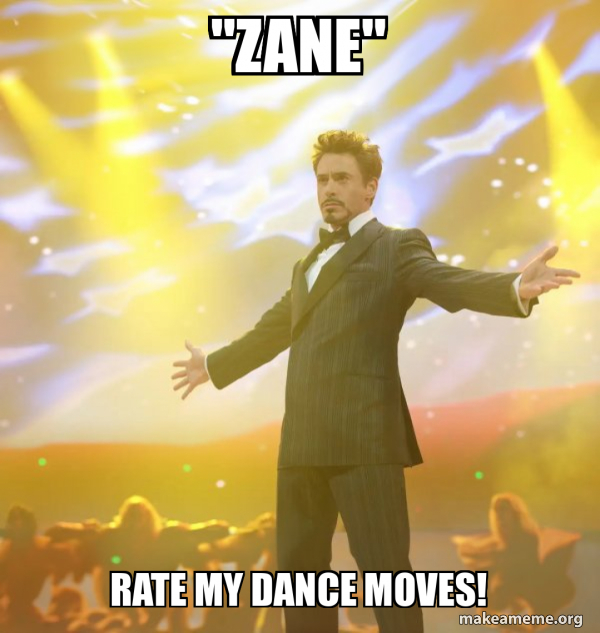 "Zane" Rate my dance moves! - Tony Stark Success Meme Generator