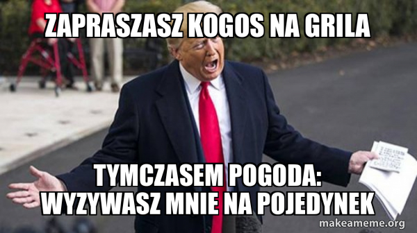 Zapraszasz kogos na grila Tymczasem pogoda: wyzywasz mnie na pojedynek ...