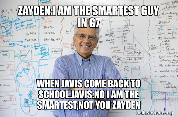 Zayden:I am the smartest guy in G7 when javis come back to school.javis ...