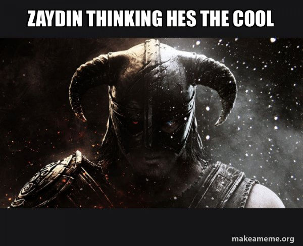 zaydin thinking hes the cool - Skyrim Meme Generator