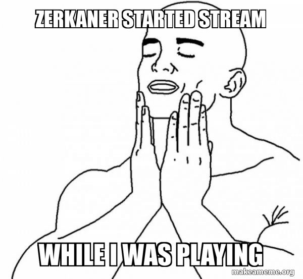 Zerkaner started stream while i was playing - Feels Good Meme Generator