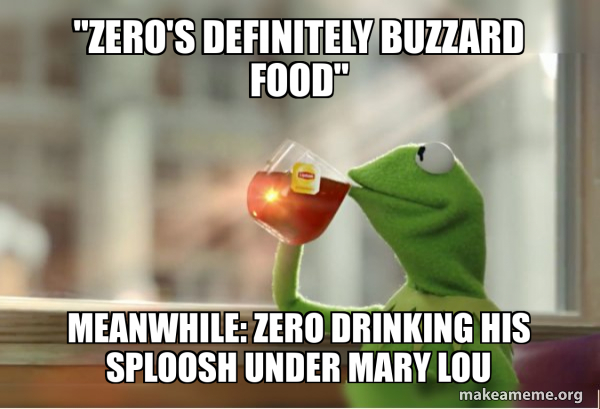 "Zero's definitely buzzard food" Meanwhile: Zero drinking his sploosh ...