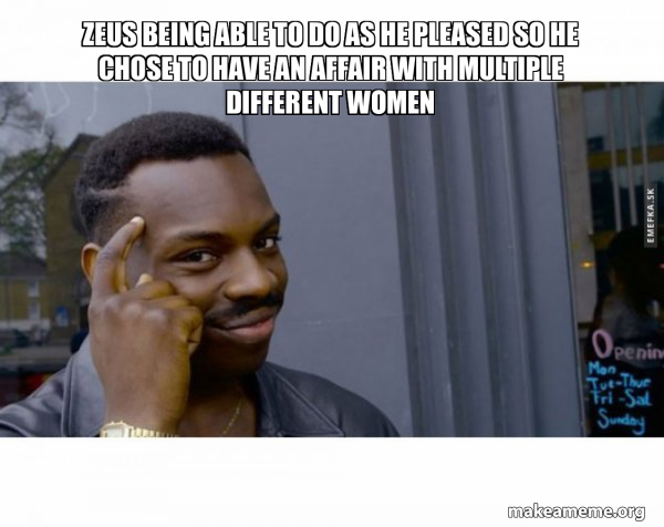 Zeus being able to do as he pleased so he chose to have an affair with ...