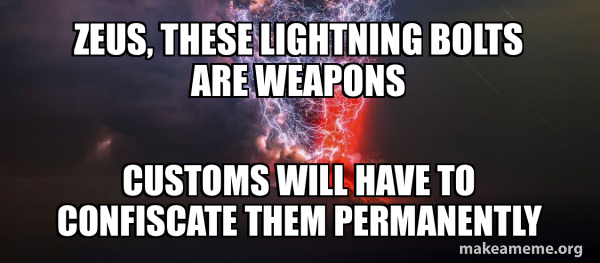 ZEUS, THESE LIGHTNING BOLTS ARE WEAPONS CUSTOMS WILL HAVE TO CONFISCATE ...