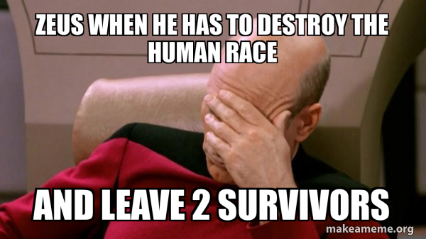 Zeus when he has to destroy the human race and leave 2 survivors ...