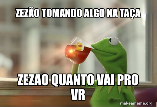 zezão tomando algo na taça zezao quanto vai pro vr - Kermit Drinking ...