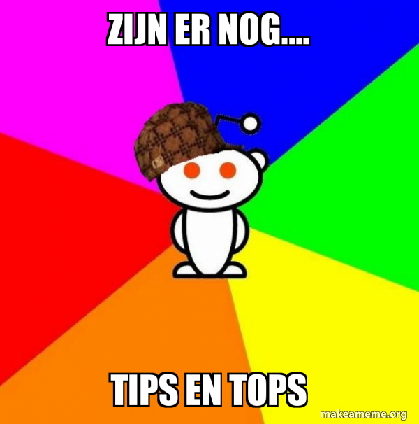 zijn er nog.... Tips en Tops - Scumbag Redditor Meme Generator