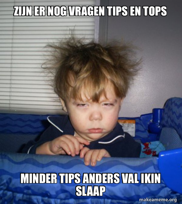 zijn er nog vragen tips en tops minder tips anders val ikin slaap ...