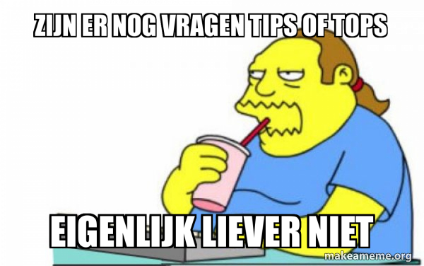 zijn er nog vragen tips of tops eigenlijk liever niet - Worst ...