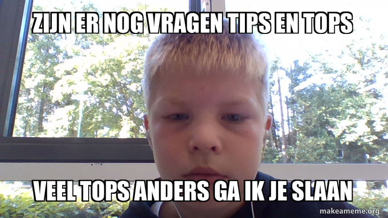 zijn er nog vragen tips en tops veel tops anders ga ik je slaan Meme ...